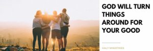 God Will Turn Things Around For Your Good | Haly Ministries