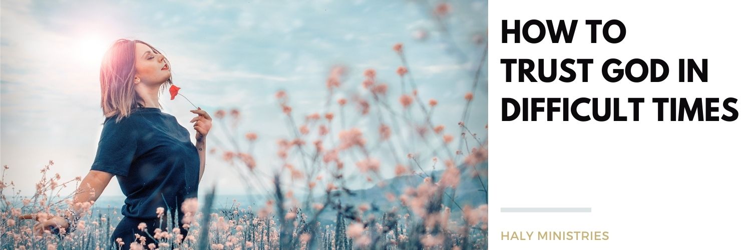 How to Trust God in Difficult Times | Haly Ministries