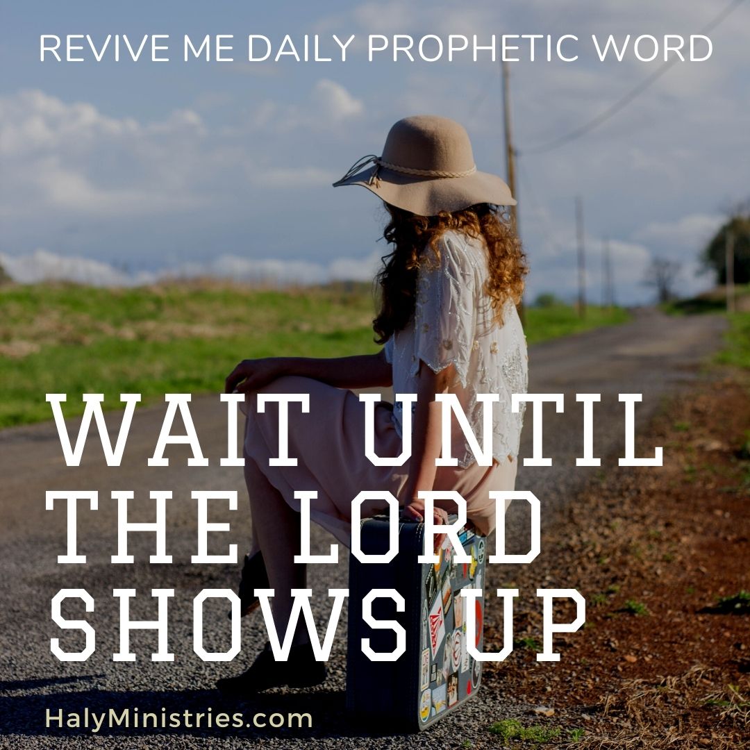 Revive Me Daily Prophetic Word - Wait Until the Lord Shows Up | Haly ...